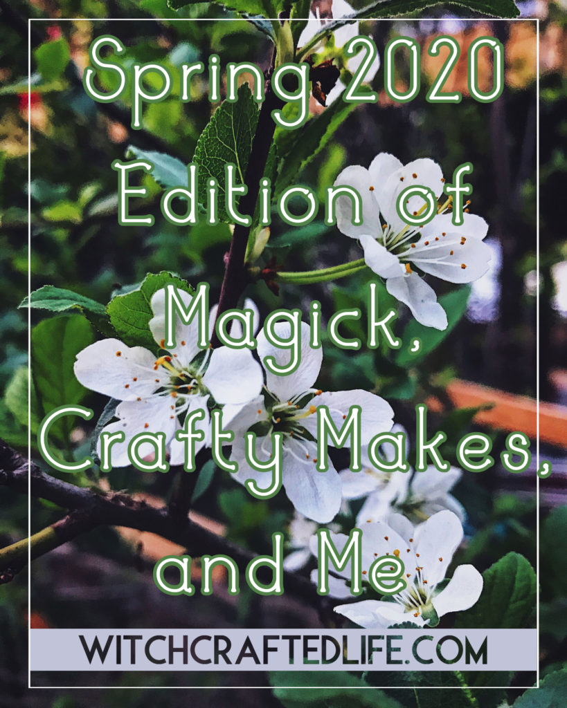 Spring 2020 Edition of Magick, Crafty Makes, and Me | Witchcrafted Life